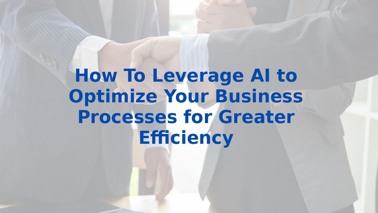 How To Leverage AI to Optimize Your Business Processes for Greater Efficiency