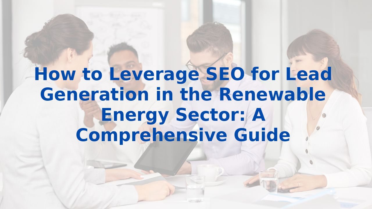 How to Leverage SEO for Lead Generation in the Renewable Energy Sector ...