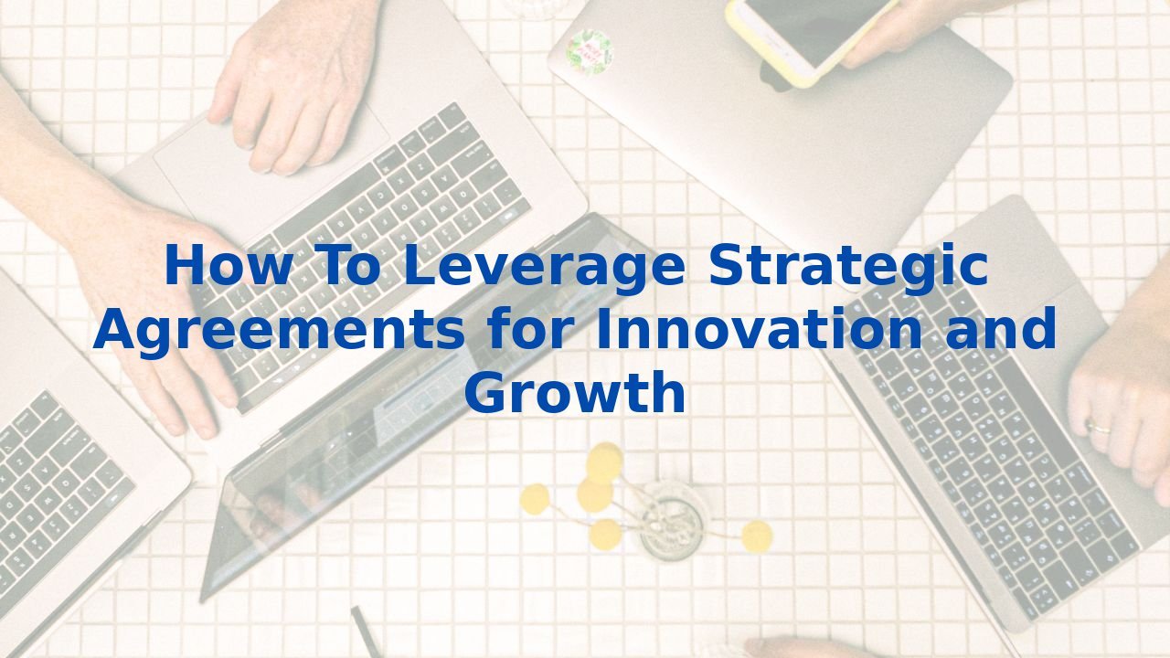 How To Leverage Strategic Agreements for Innovation and Growth