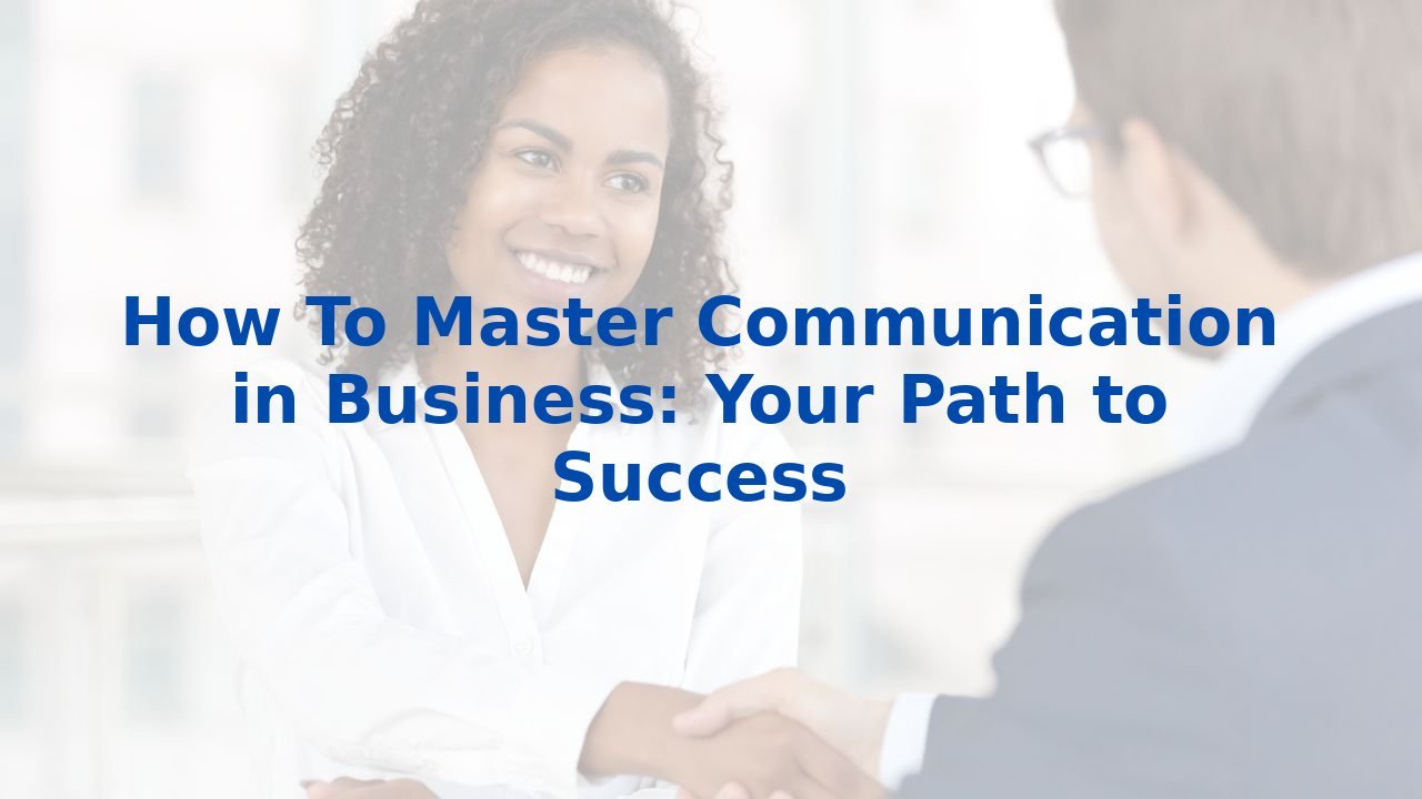 How To Master Communication in Business: Your Path to Success