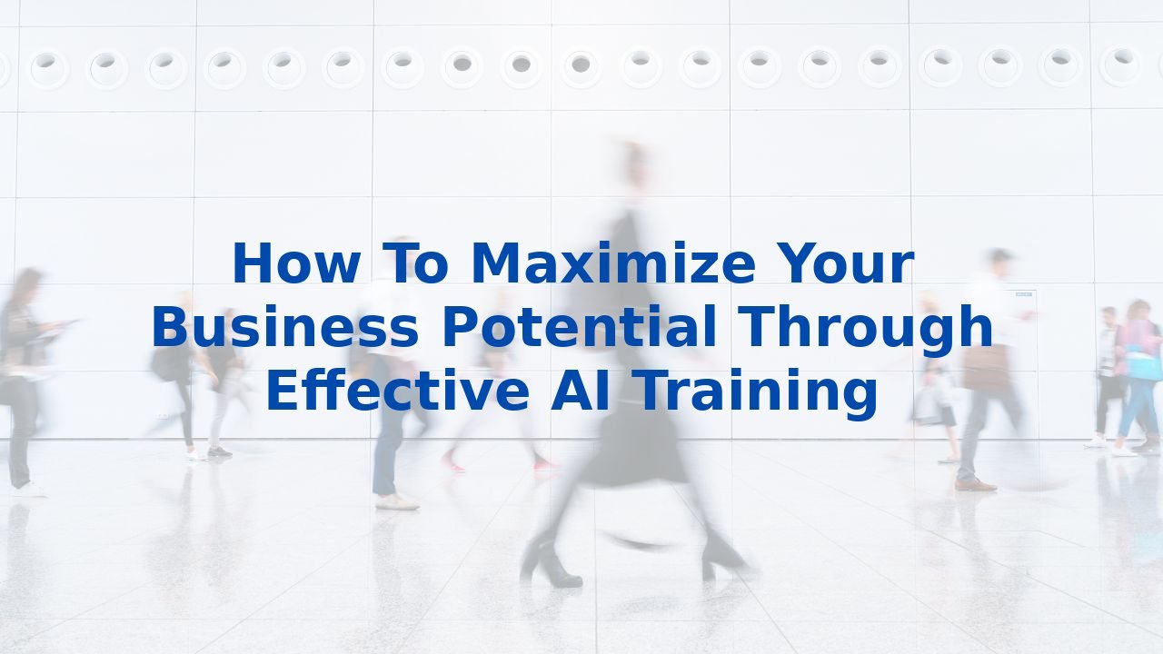 How To Maximize Your Business Potential Through Effective AI Training