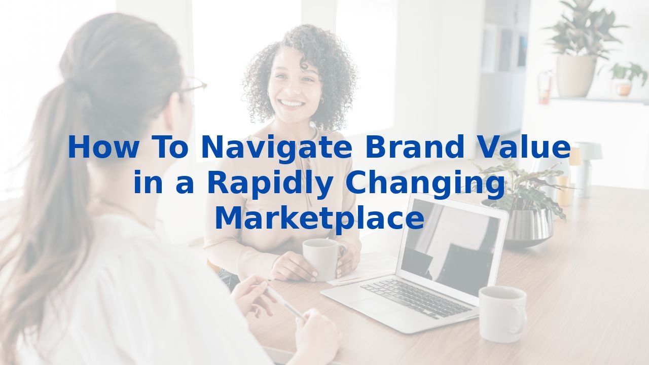 How To Navigate Brand Value in a Rapidly Changing Marketplace