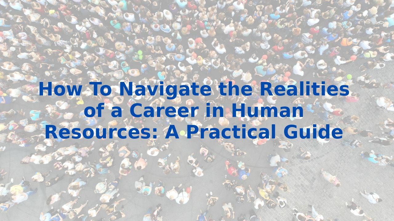 How To Navigate the Realities of a Career in Human Resources: A ...
