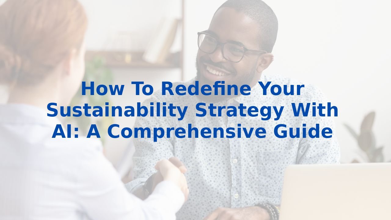 How To Redefine Your Sustainability Strategy With AI: A Comprehensive Guide