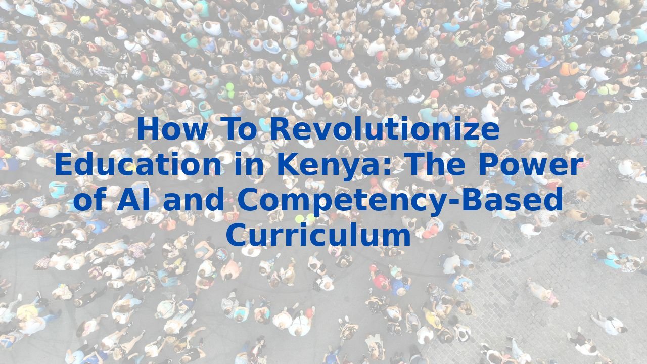 How To Revolutionize Education in Kenya: The Power of AI and Competency ...