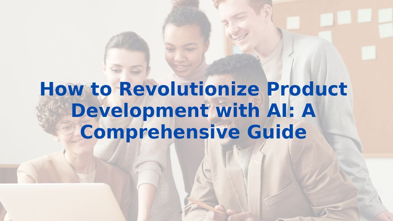 How to Revolutionize Product Development with AI: A Comprehensive Guide