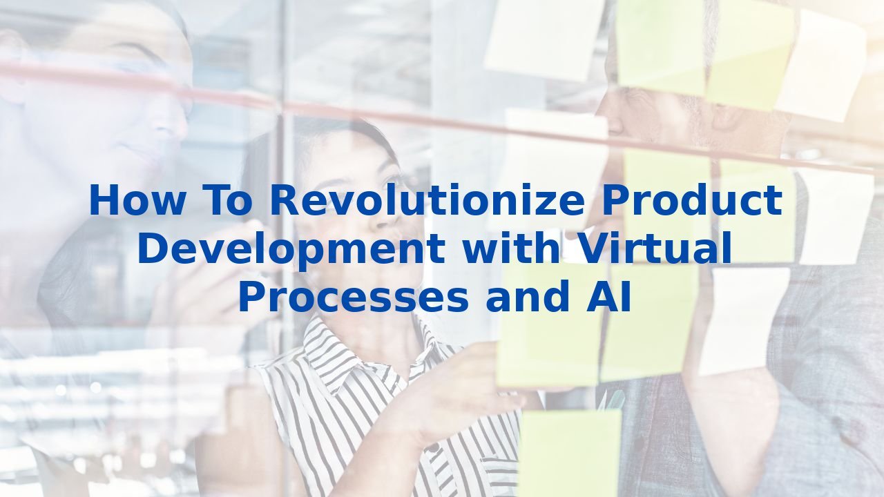 How To Revolutionize Product Development with Virtual Processes and AI