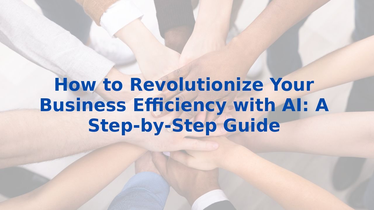 How to Revolutionize Your Business Efficiency with AI: A Step-by-Step Guide