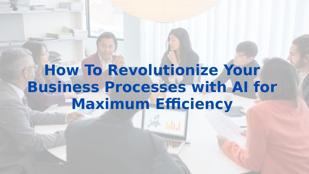 How To Revolutionize Your Business Processes with AI for Maximum Efficiency