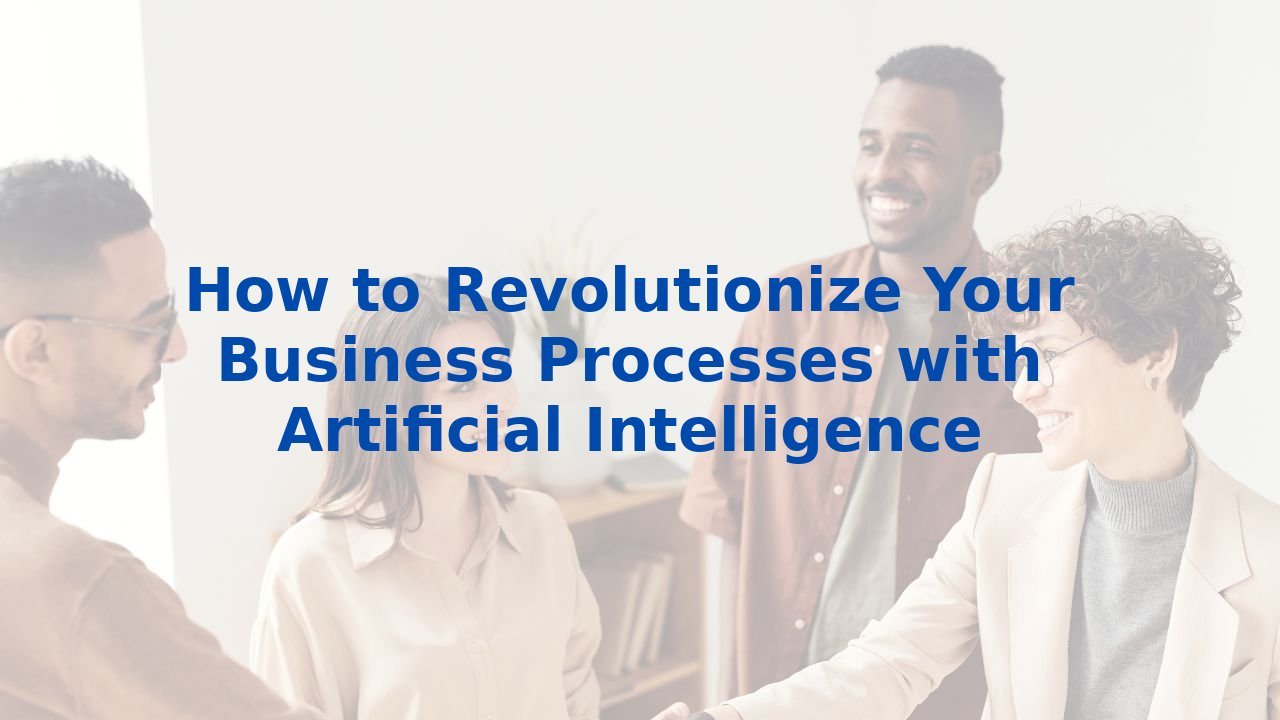 How To Revolutionize Your Business Processes with Artificial Intelligence