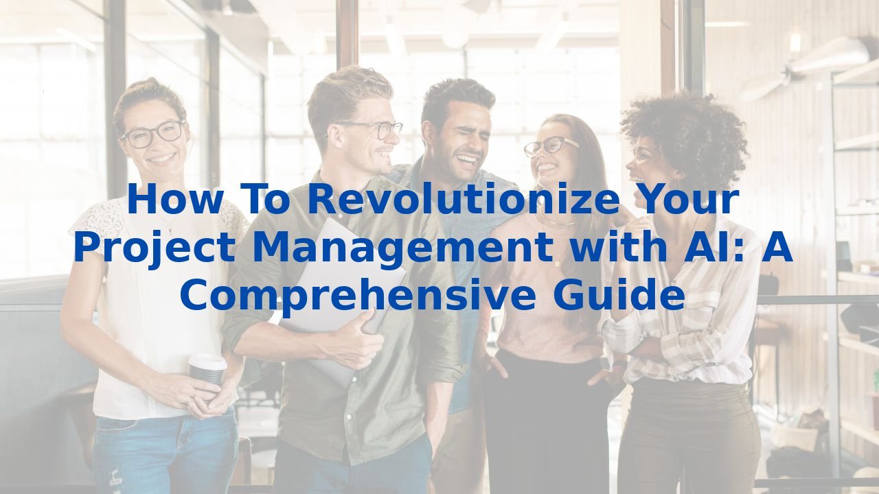 How To Revolutionize Your Project Management with AI: A Comprehensive Guide