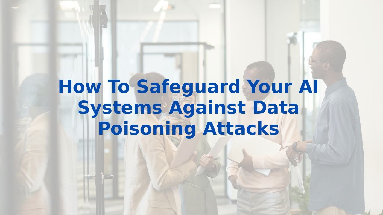 How To Safeguard Your Ai Systems Against Data Poisoning Attacks