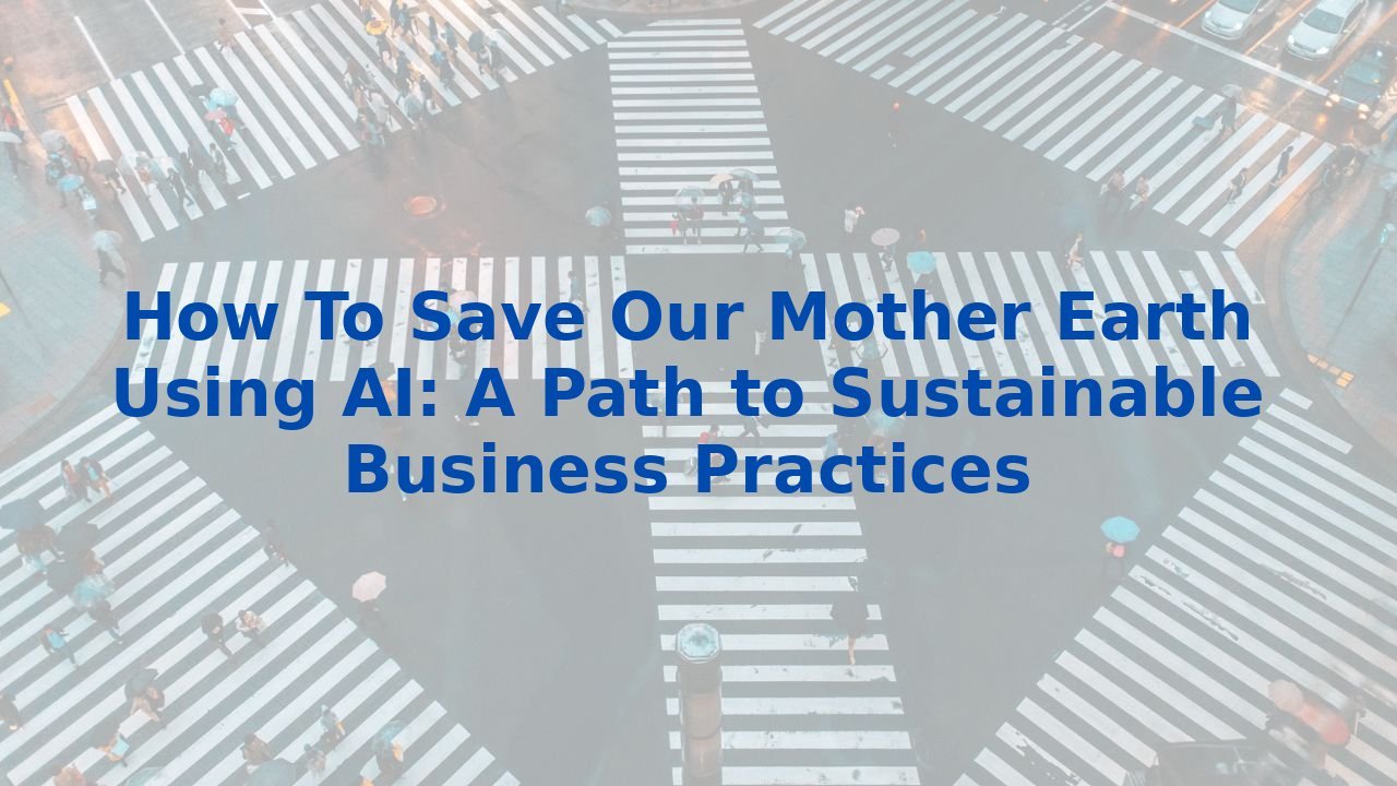 How To Save Our Mother Earth Using AI: A Path to Sustainable Business ...