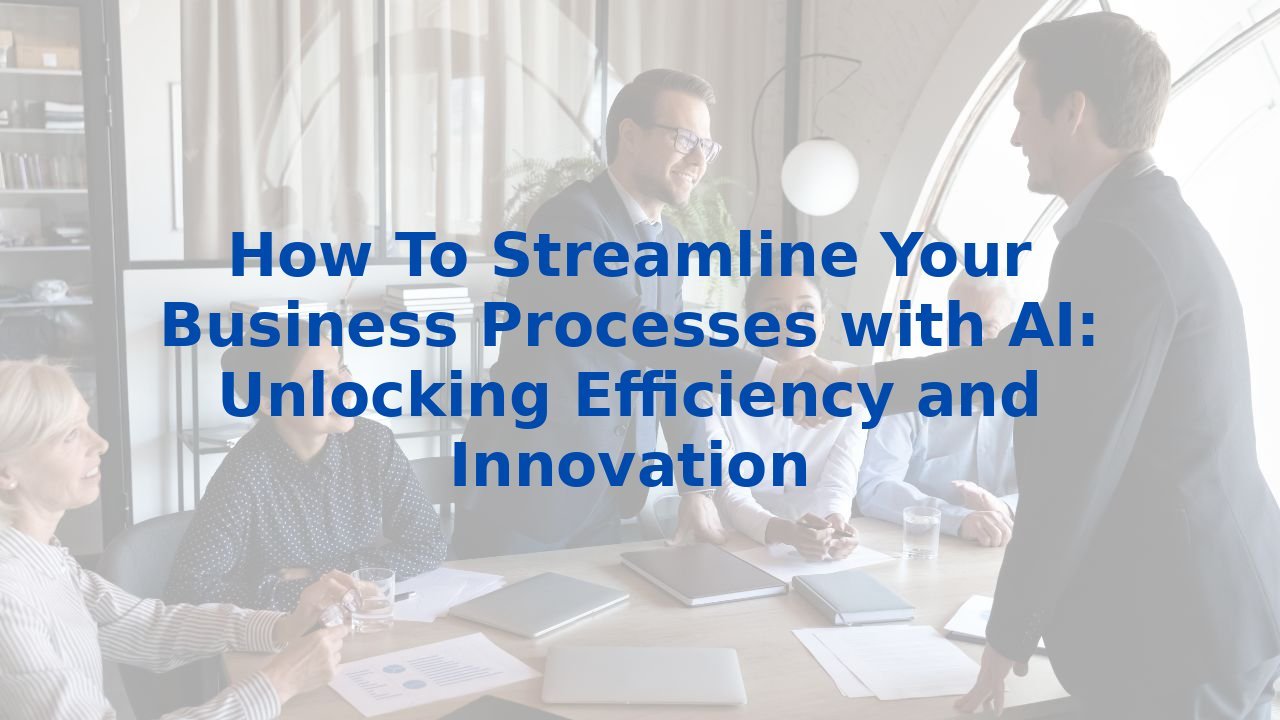 How To Streamline Your Business Processes with AI: Unlocking Efficiency and Innovation