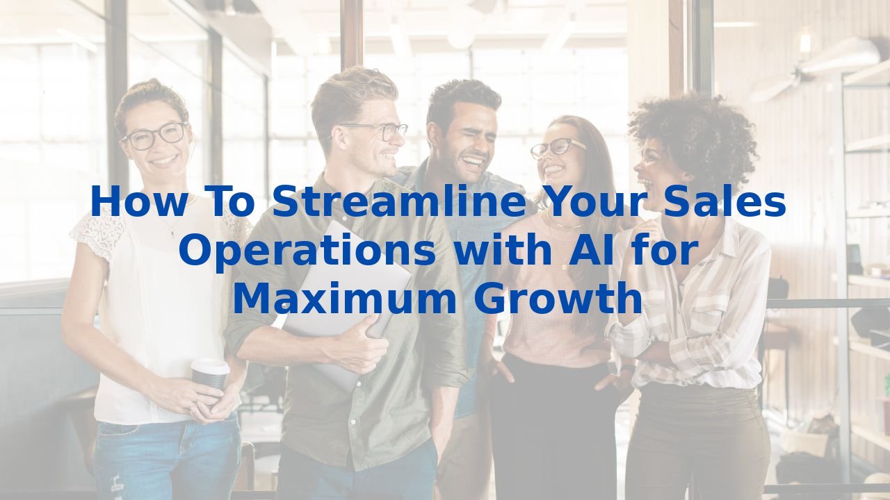 How To Streamline Your Sales Operations with AI for Maximum Growth