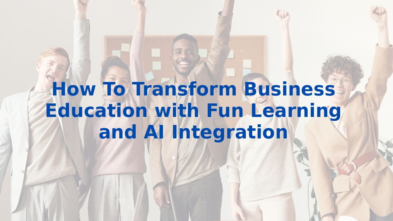 How To Transform Business Education with Fun Learning and AI Integration
