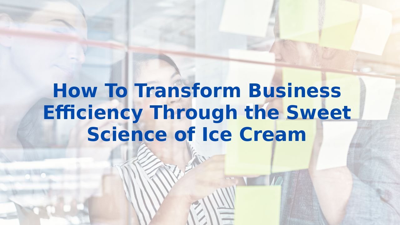 How To Transform Business Efficiency Through the Sweet Science of Ice Cream