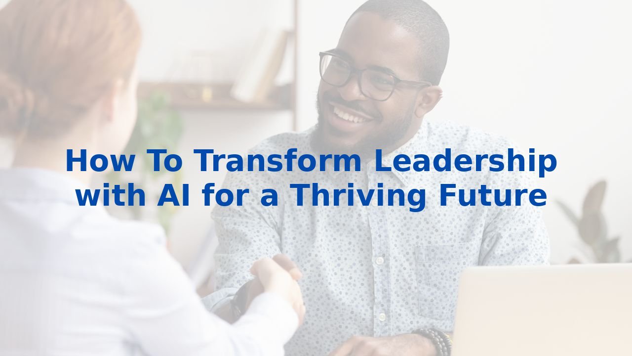 How To Transform Leadership with AI for a Thriving Future