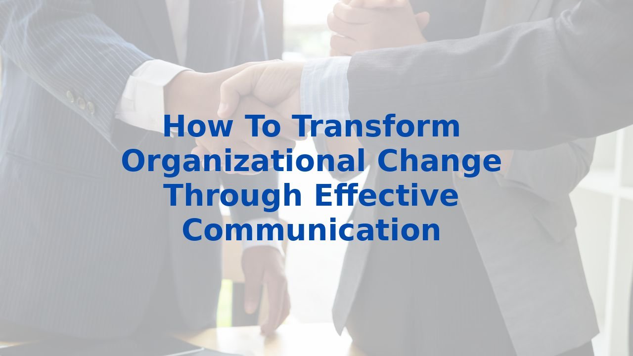 How To Transform Organizational Change Through Effective Communication