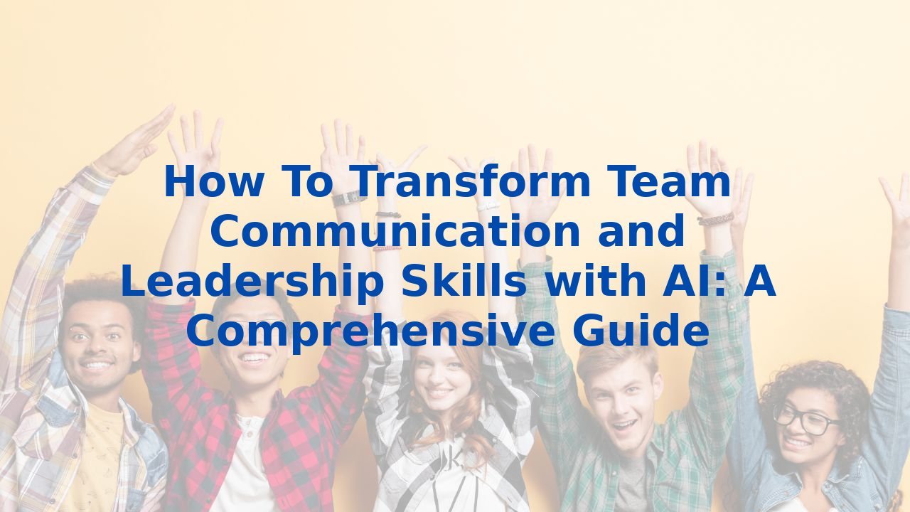 How To Transform Team Communication and Leadership Skills with AI: A ...