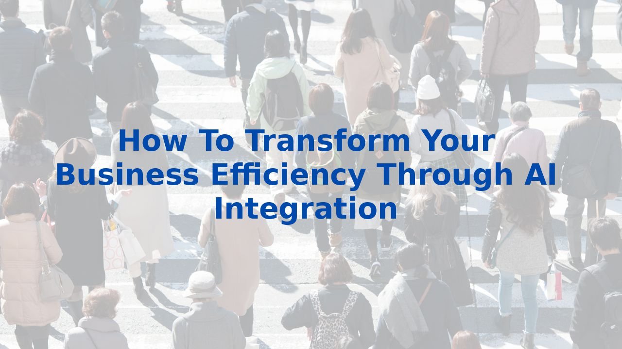 How To Transform Your Business Efficiency Through AI Integration