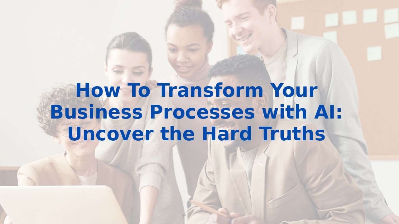 How To Transform Your Business Processes with AI: Uncover the Hard Truths