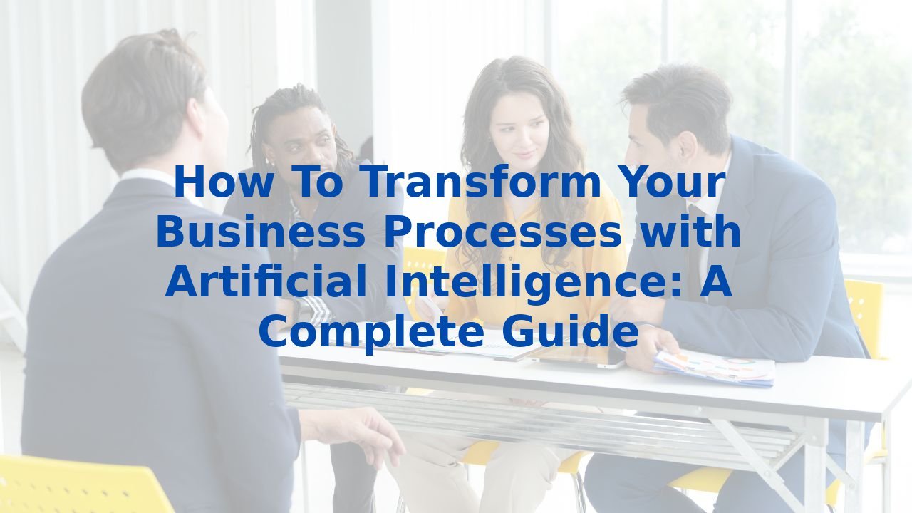 How To Transform Your Business Processes with Artificial Intelligence: A Complete Guide