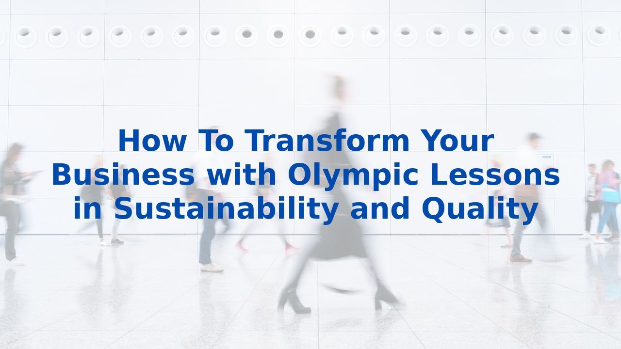 How To Transform Your Business with Olympic Lessons in Sustainability and Quality