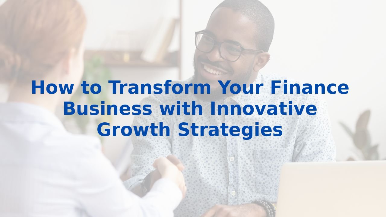 How to Transform Your Finance Business with Innovative Growth Strategies