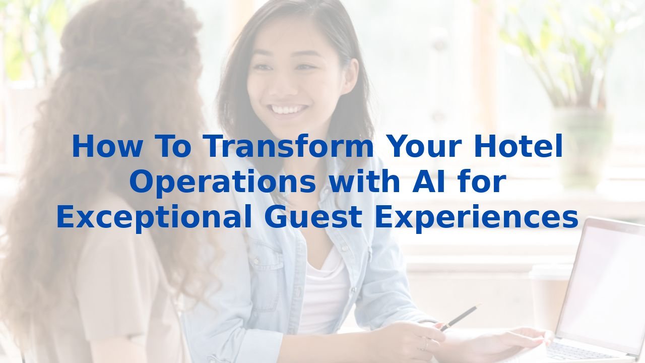 How To Transform Your Hotel Operations with AI for Exceptional Guest Experiences
