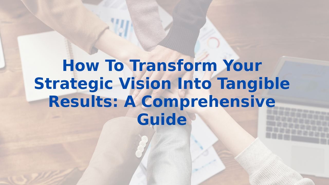 How To Transform Your Strategic Vision Into Tangible Results: A ...