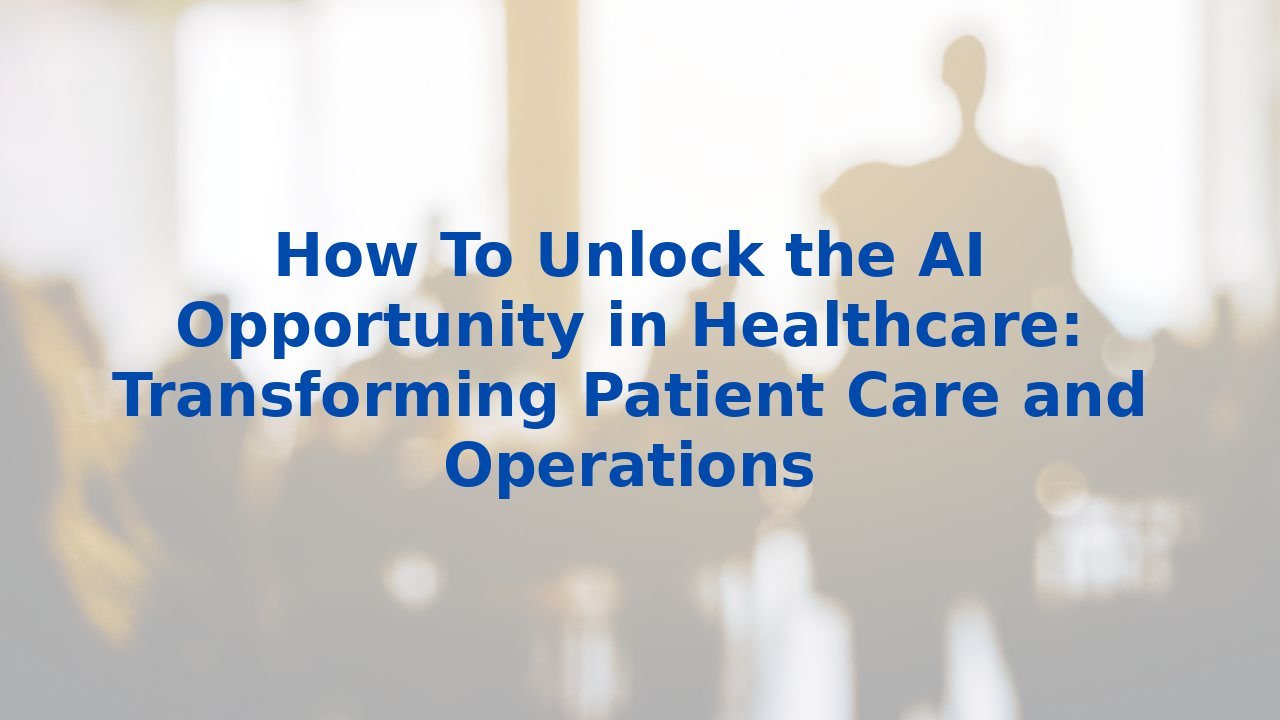 How To Unlock the AI Opportunity in Healthcare: Transforming Patient Care and Operations