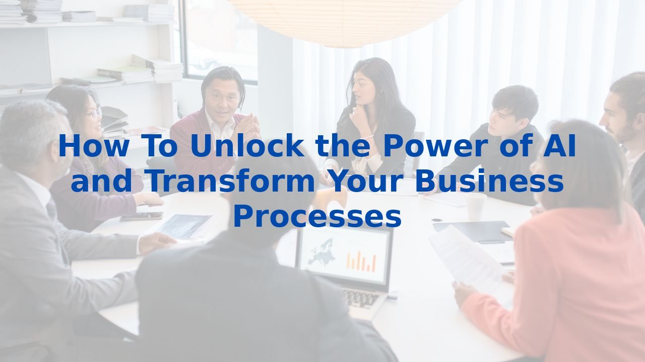 How To Unlock the Power of AI and Transform Your Business Processes