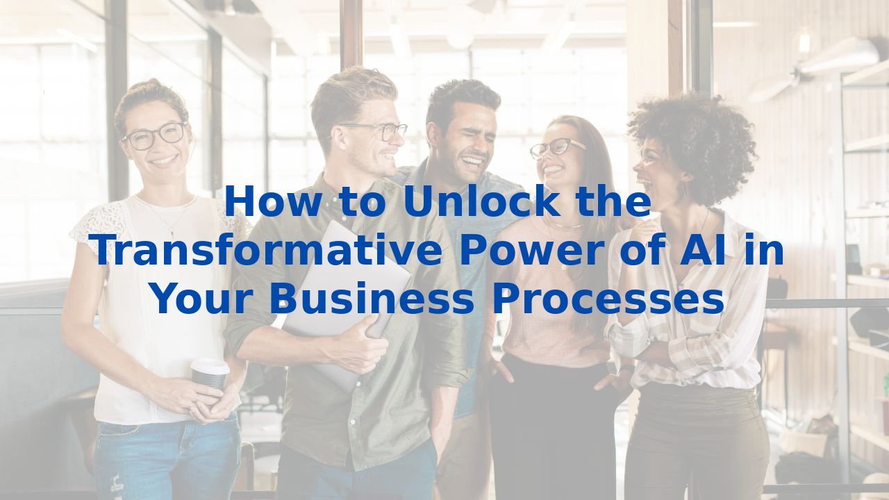 How To Unlock The Transformative Power Of Ai In Your Business Processes