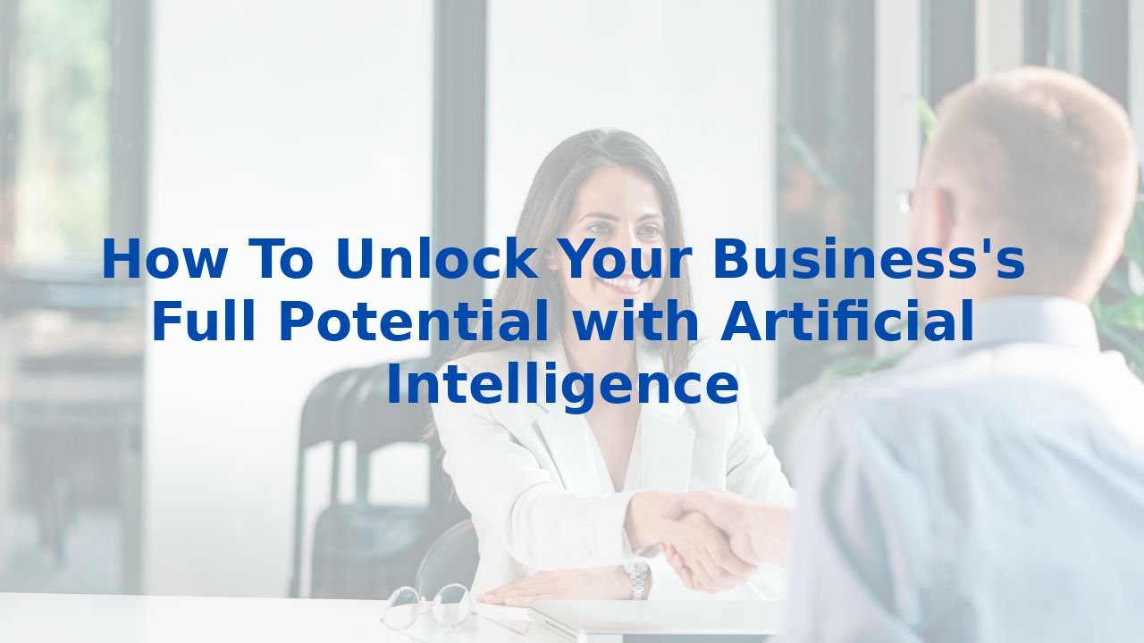 How To Unlock Your Business's Full Potential with Artificial Intelligence