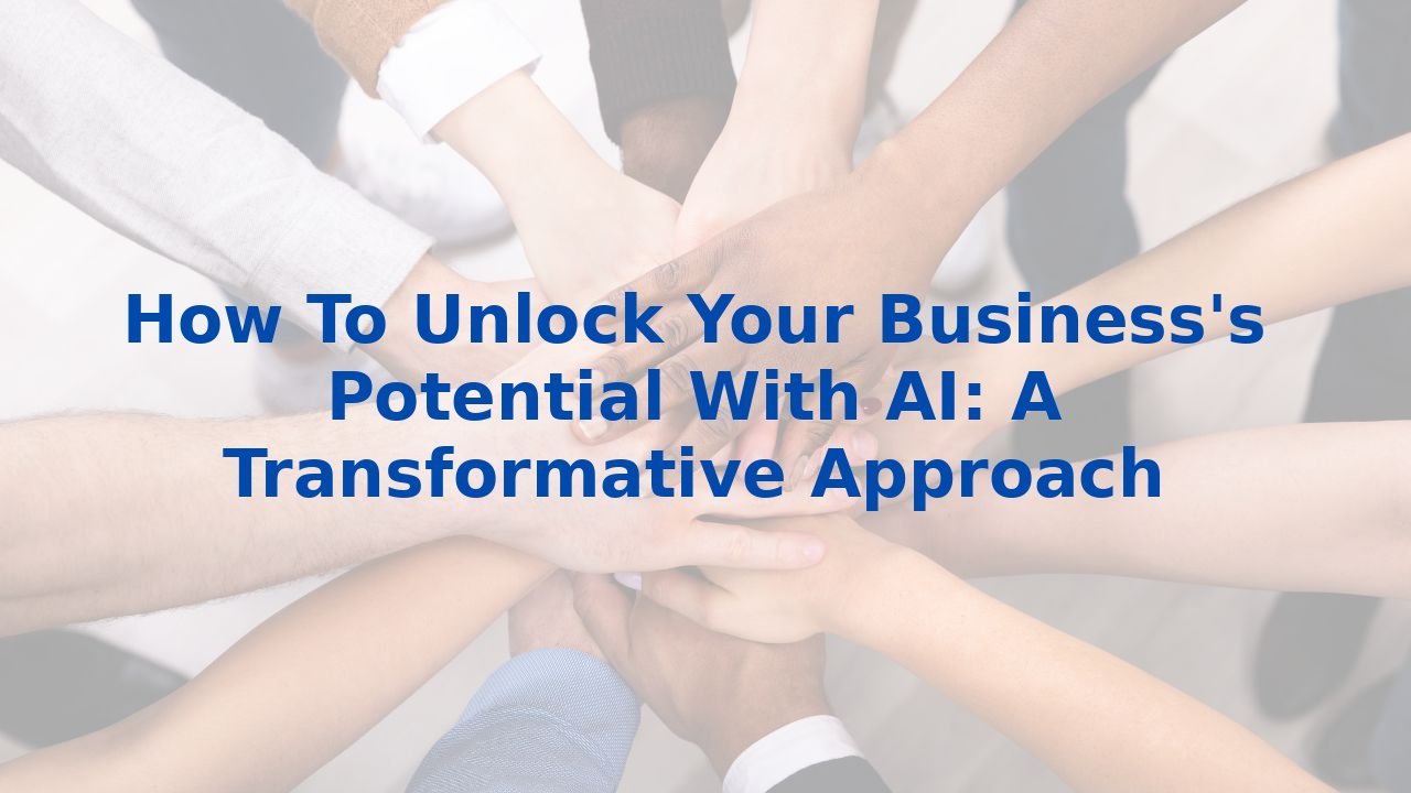 How To Unlock Your Business's Potential With AI: A Transformative Approach