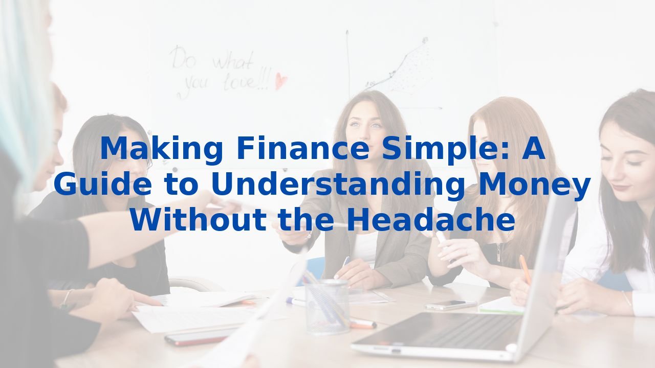 Making Finance Simple: A Guide to Understanding Money Without the Headache
