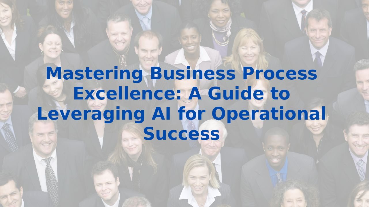 Mastering Business Process Excellence: A Guide to Leveraging AI for ...