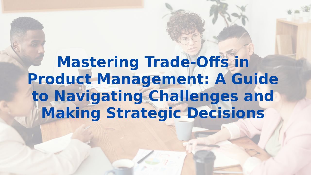 Mastering Trade-Offs in Product Management: A Guide to Navigating ...