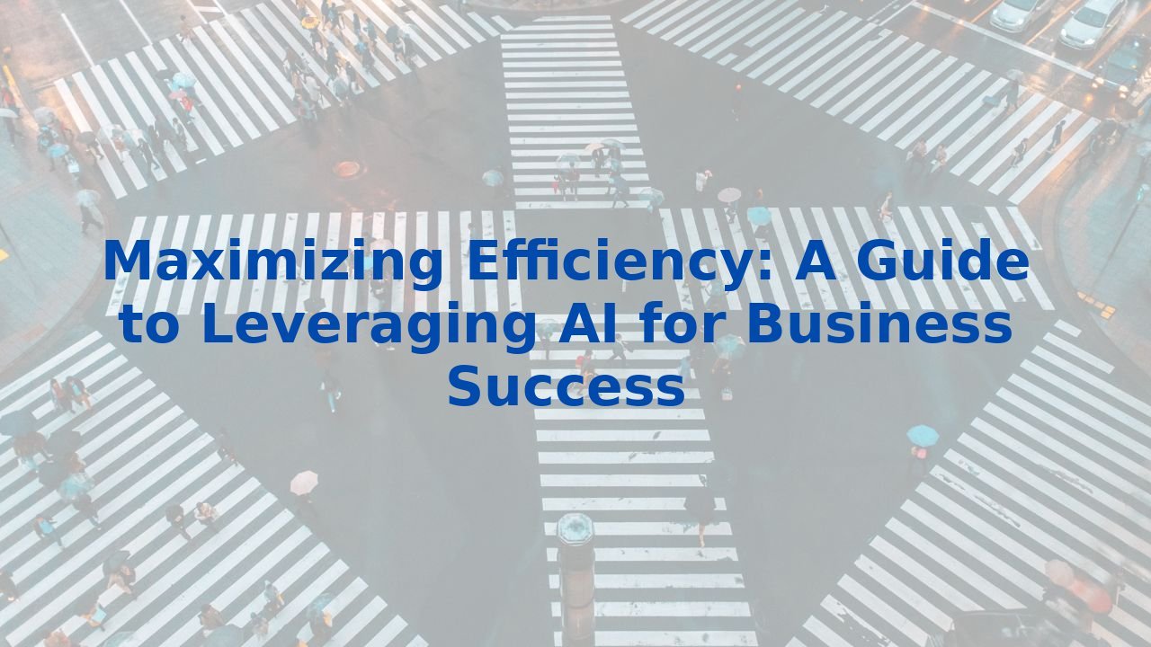 Maximizing Efficiency: A Guide to Leveraging AI for Business Success