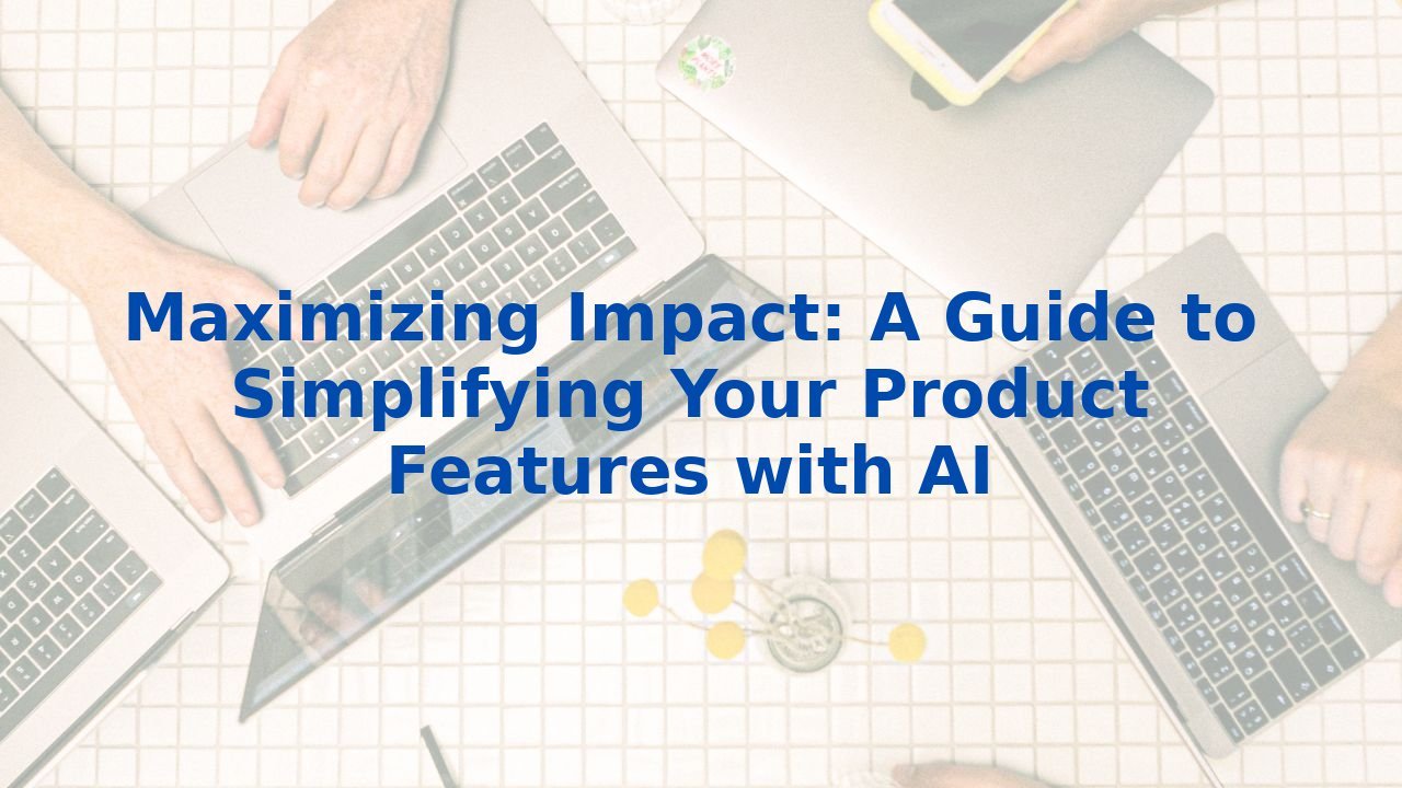 Maximizing Impact: A Guide to Simplifying Your Product Features with AI