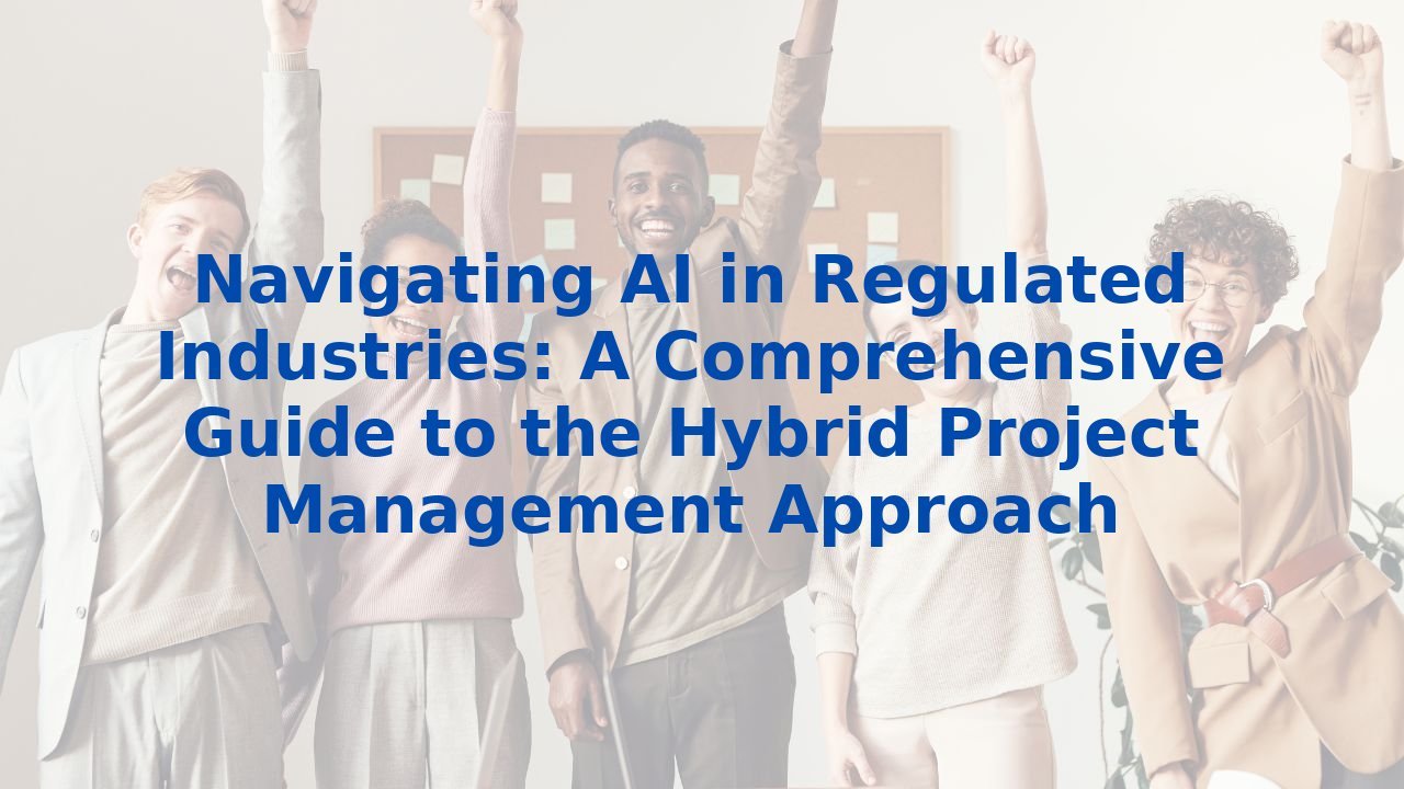 Navigating AI in Regulated Industries: A Comprehensive Guide to the Hybrid Project Management ...
