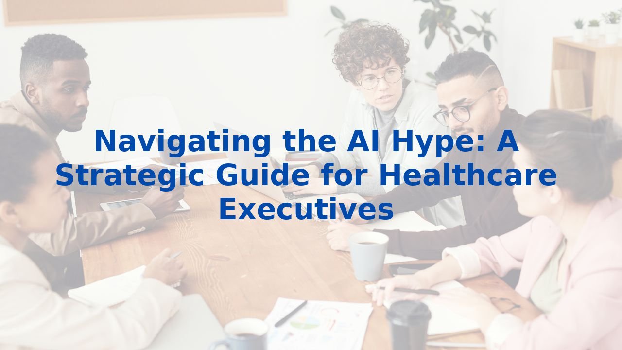 Navigating the AI Hype: A Strategic Guide for Healthcare Executives