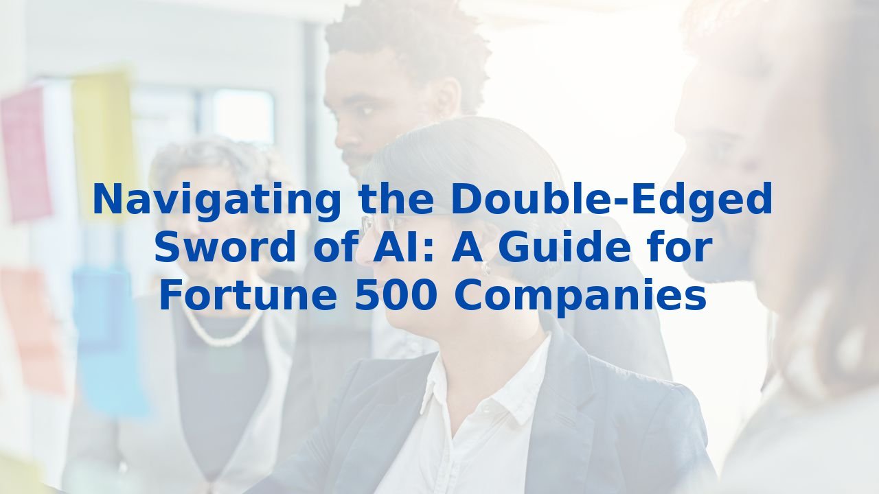 Navigating the Double-Edged Sword of AI: A Guide for Fortune 500 Companies