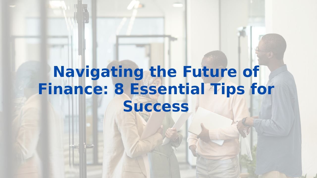 Navigating the Future of Finance: 8 Essential Tips for Success Navigating the Future of Finance: 8 Essential Tips for Success