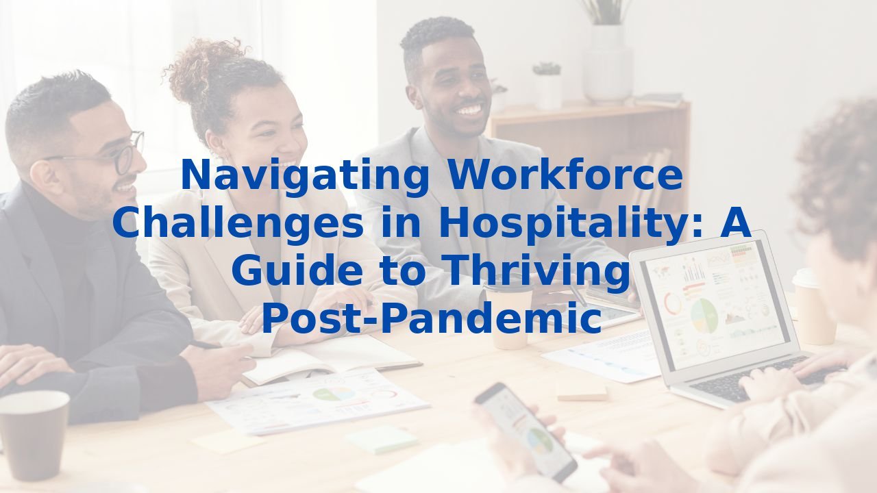 Navigating Workforce Challenges in Hospitality: A Guide to Thriving Post-Pandemic