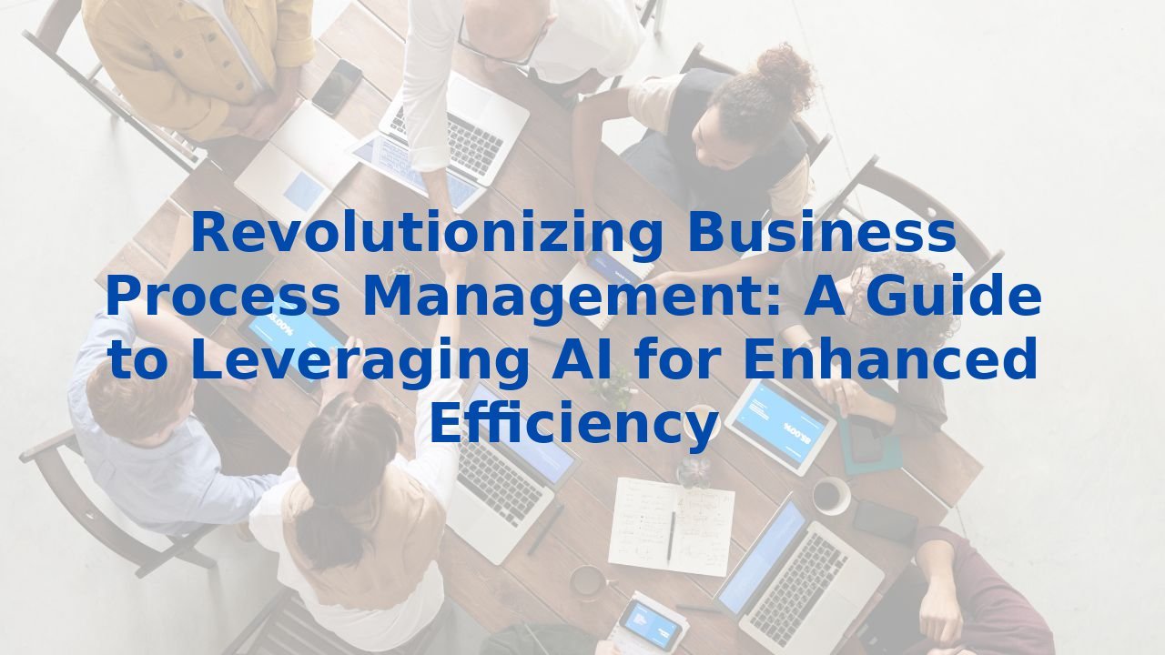Revolutionizing Business Process Management: A Guide to Leveraging AI for Enhanced Efficiency