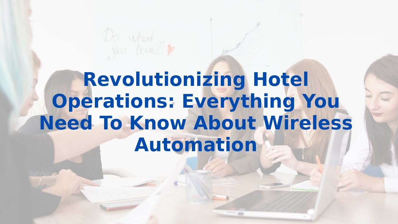 Revolutionizing Hotel Operations: Everything You Need To Know About Wireless Automation