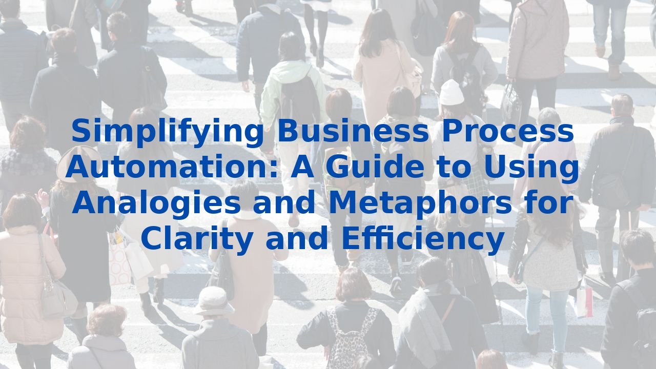 Simplifying Business Process Automation: A Guide to Using Analogies and Metaphors for Clarity ...