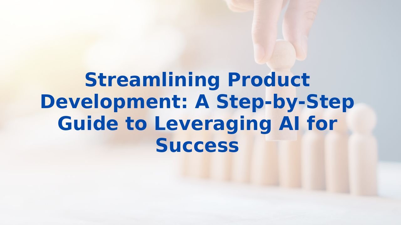 Streamlining Product Development: A Step-by-Step Guide to Leveraging AI ...